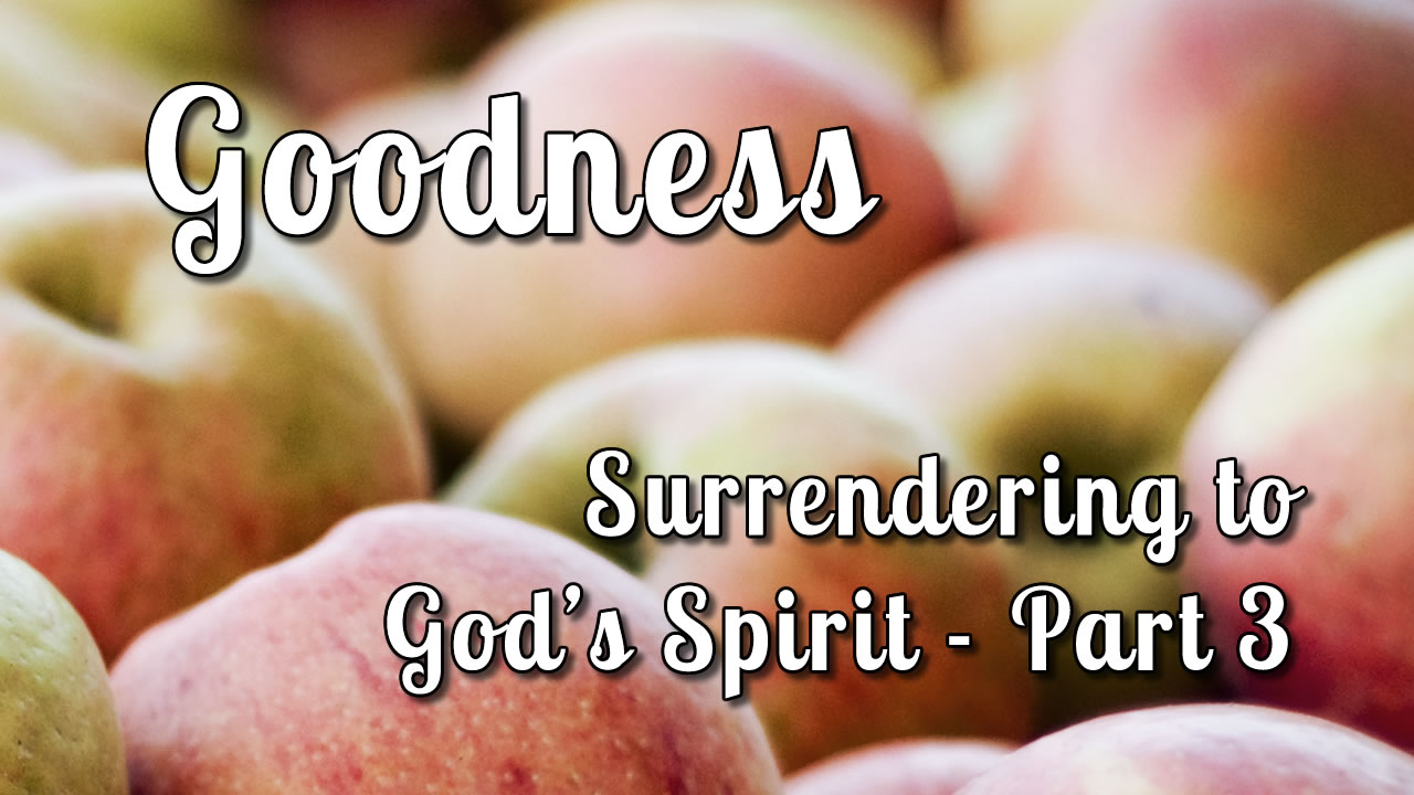 Surrendering to God’s Spirit, Part 3 – Goodness – September 27th, 2015 ...