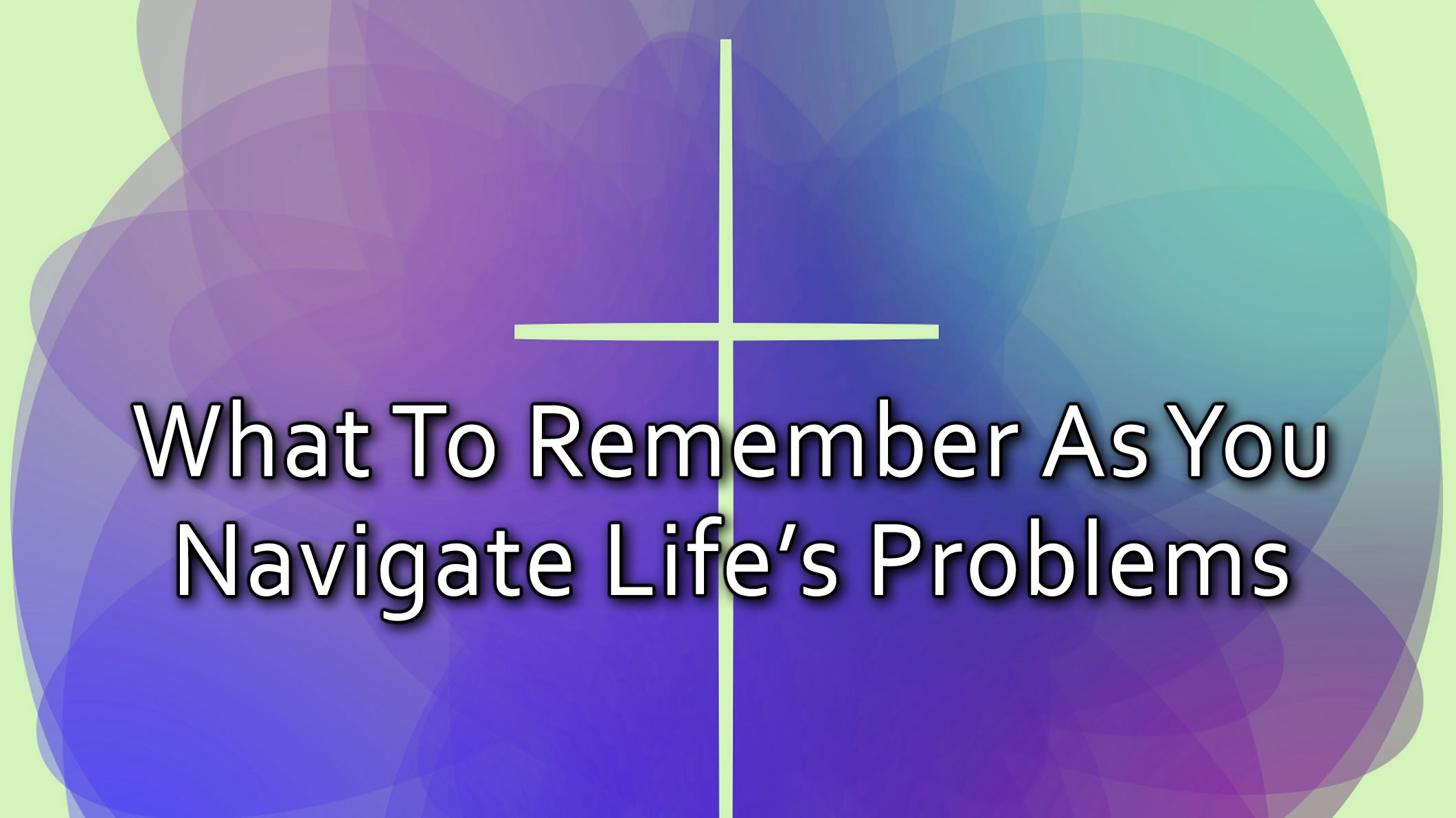 What To Remember As You Navigate Life’s Problems, Part 2 – March 31st ...