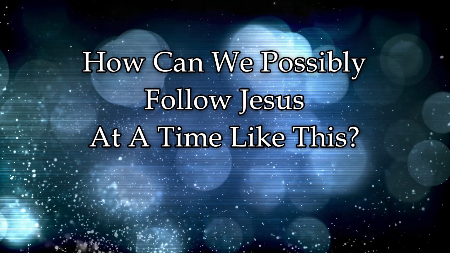 How Can We Possibly Follow Jesus At A Time Like This? – Crosspoint ...